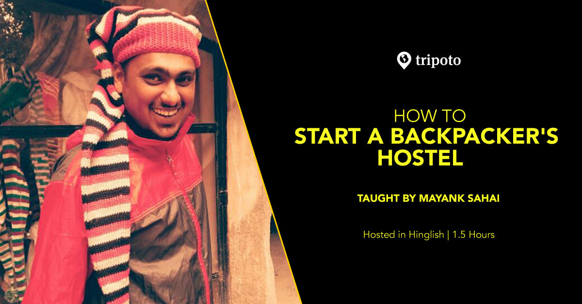 How To Start A Backpacker's Hostel | Mayank Sahai | Tripoto